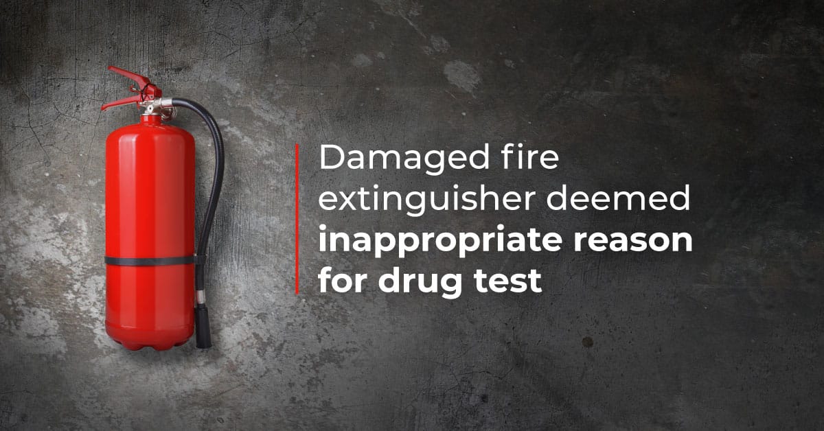 Damaged fire extinguisher deemed inappropriate reason for drug test - DATAC