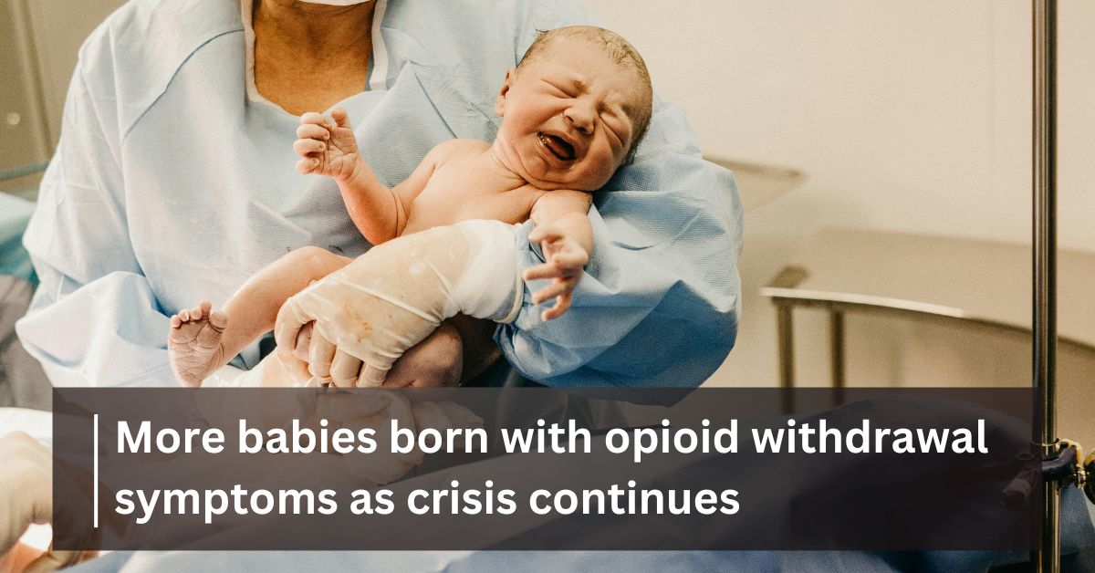 More babies born with opioid withdrawal symptoms as crisis continues ...